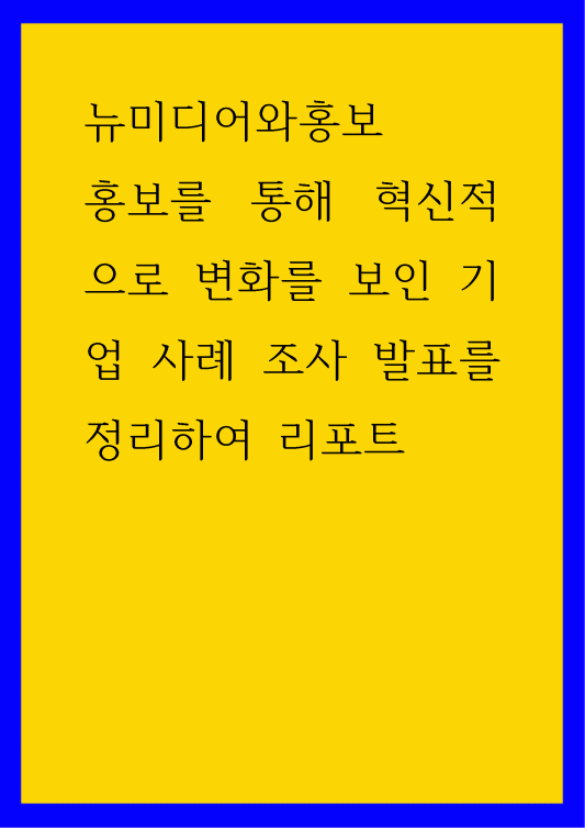 뉴미디어와홍보 ) 홍보를 통해 혁신적으로 변화를 보인 기업 사례 조사 발표를 정리하여 리포트