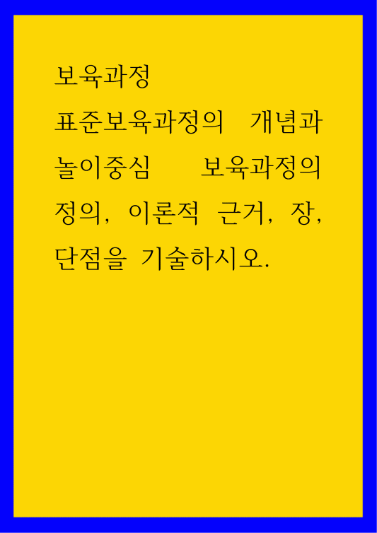 보육과정 ) 표준보육과정의 개념과 놀이중심 보육과정의 정의, 이론적 근거, 장, 단점을 기술하시오