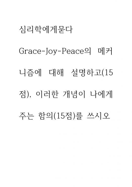 심리학에게묻다 ) Grace-Joy-Peace의 메커니즘에 대해 설명하고(15점), 이러한 개념이 나에게 주는 함의(15점)를 쓰시오