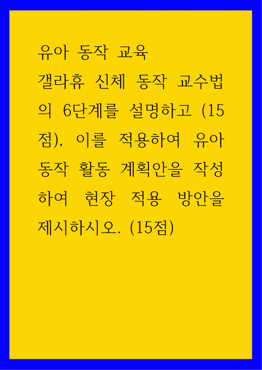 유아 동작 교육 ) 갤라휴 신체 동작 교수법의 6단계를 설명하고 (15점), 이를 적용하여 유아 동작 활동 계획안을 작성하여 현장 적용 방안을 제시하시오