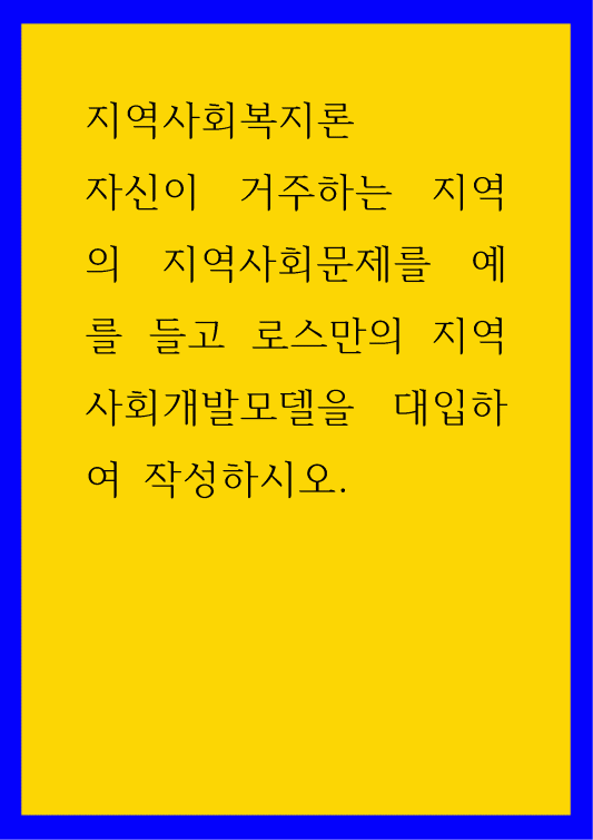 지역사회복지론 ) 자신이 거주하는 지역의 지역사회문제를 예를 들고 로스만의 지역사회개발모델을 대입하여 작성하시오