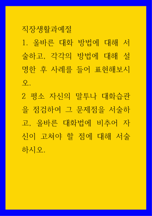 직장생활과예절 ) 1 올바른 대화 방법에 대해 서술하고, 각각의 방법에 대해 설명한 후 사례를 들어 표현해보시오