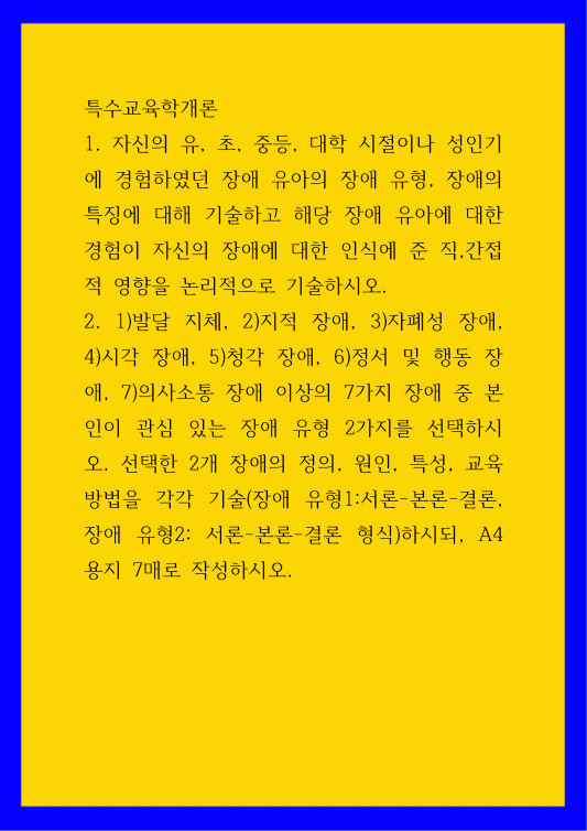 특수교육학개론 ) 1)발달 지체, 2)지적 장애, 3)자폐성 장애, 4)시각 장애, 5)청각 장애, 6)정서 및 행동 장애, 7)의사소통 장애 이상의 7가지 장애 중 본인이 관심 있는 장애 유형 2가지를 선택하시오