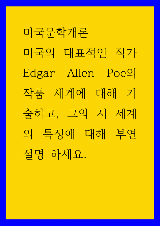 미국문학개론 ) 미국의 대표적인 작가 Edgar Allen Poe의 작품 세계에 대해 기술하고, 그의 시 세계의 특징에 대해 부연 설명 하세요