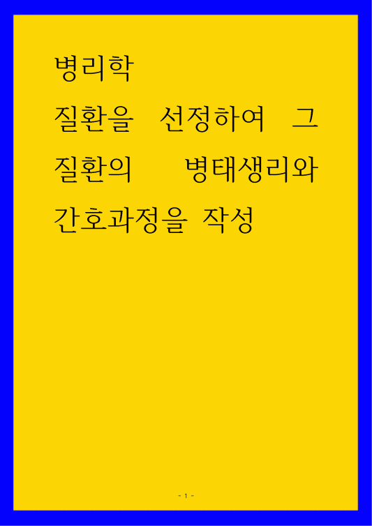 병리학 ) 질환을 선정하여 그 질환의 병태생리와 간호과정을 작성