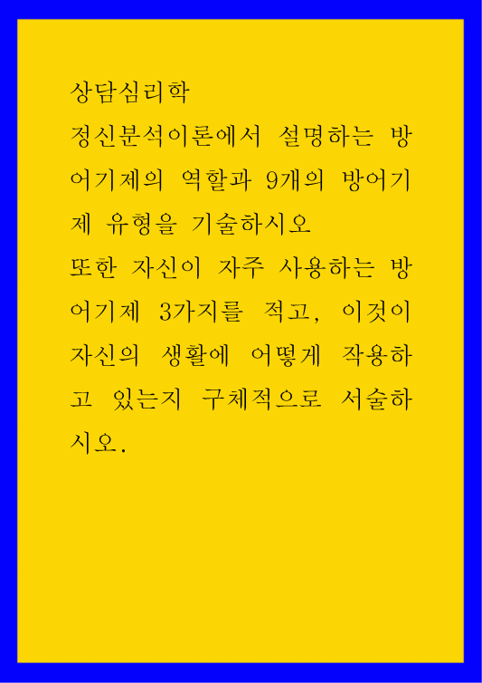 상담심리학 ) 정신분석이론에서 설명하는 방어기제의 역할과 9개의 방어기제 유형을 기술하시오. 또한 자신이 자주 사용하는 방어기제 3가지를 적고, 이것이 자신의 생활에 어떻게 작용하고 있는지 구체적으로 서술하시오.