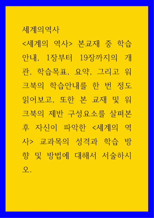 세계의역사 ) 세계의 역사 본교재 중 학습안내, 1장부터 19장까지의 개관, 학습목표, 요약, 그리고 워크북의 학습안내를 한 번 정도 읽어보고, 또한 본 교재 및 워크북의 제반 구성요소를 살펴본 후 자신이 파악한 세계의 역사 교과목의 성격