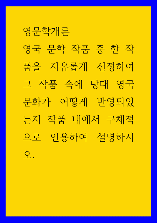 영문학개론 ) 영국 문학 작품 중 한 작품을 자유롭게 선정하여 그 작품 속에 당대 영국 문화가 어떻게 반영되었는지 작품 내에서 구체적으로 인용하여 설명하시오