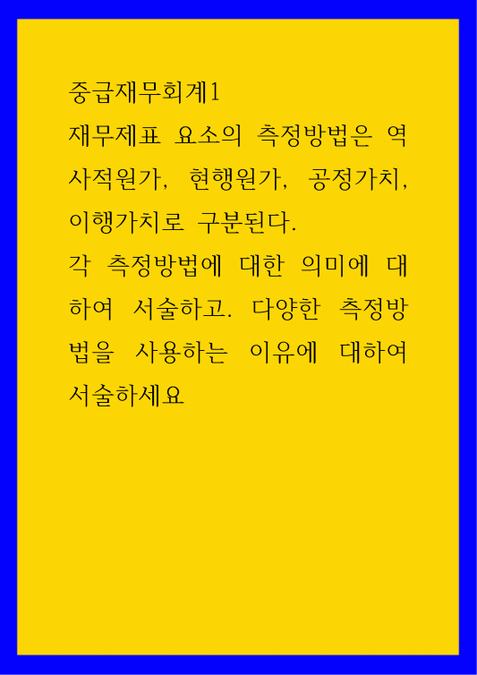 중급재무회계1 ) 재무제표 요소의 측정방법은 역사적원가, 현행원가, 공정가치, 이행가치로 구분된다