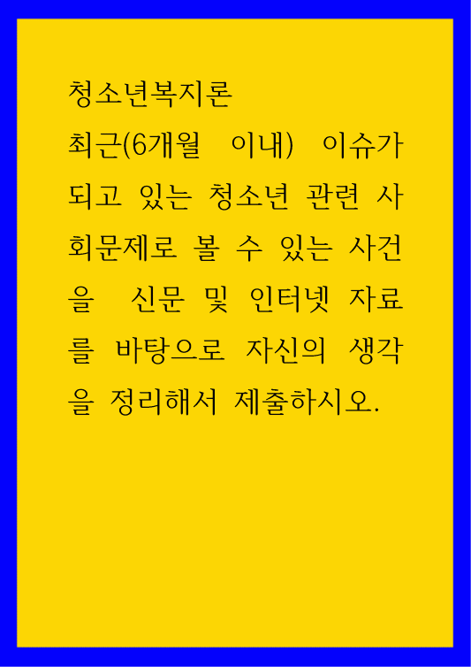 청소년복지론 ) 최근(6개월 이내) 이슈가 되고 있는 청소년 관련 사회문제로 볼 수 있는 사건을  신문 및 인터넷 자료를 바탕으로 자신의 생각을 정리해서 제출하시오