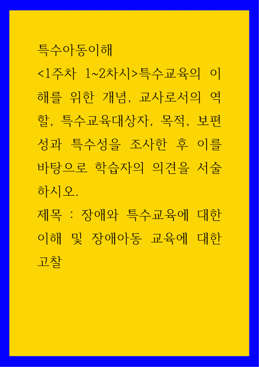 특수아동이해 ) 특수교육의 이해를 위한 개념, 교사로서의 역할, 특수교육대상자, 목적, 보편성과 특수성을 조사한 후 이를 바탕으로 학습자의 의견을 서술하시오