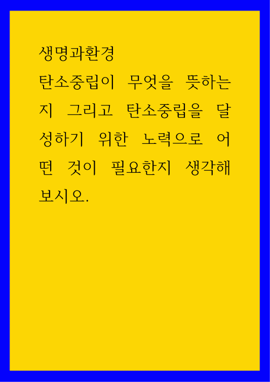 2생명과환경 ) 탄소중립이 무엇을 뜻하는지 그리고 탄소중립을 달성하기 위한 노력으로 어떤 것이 필요한지 생각해보시오