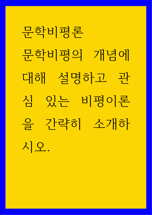 문학비평론 ) 문학비평의 개념에 대해 설명하고 관심 있는 비평이론을 간략히 소개하시오