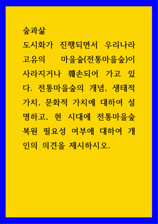 숲과삶 ) 전통마을숲의 개념, 생태적 가치, 문화적 가치에 대하여 설명하고, 현 시대에 전통마을숲 복원 필요성 여부에 대하여 개인의 의견을 제시하시오