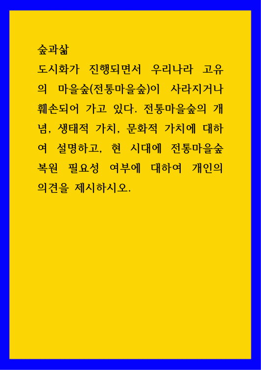 숲과삶 ) 전통마을숲의 개념, 생태적 가치, 문화적 가치에 대하여 설명하고, 현 시대에 전통마을숲 복원 필요성 여부에 대하여 개인의 의견을 제시하시오