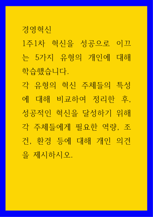 경영혁신 ) 각 유형의 혁신 주체들의 특성에 대해 비교하여 정리한 후, 성공적인 혁신을 달성하기 위해 각 주체들에게 필요한 역량, 조건, 환경 등에 대해 개인 의견을 제시하시오