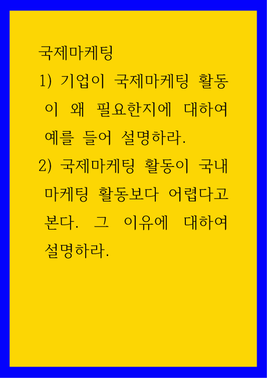 국제마케팅 ) 1) 기업이 국제마케팅 활동이 왜 필요한지에 대하여 예를 들어 설명하라