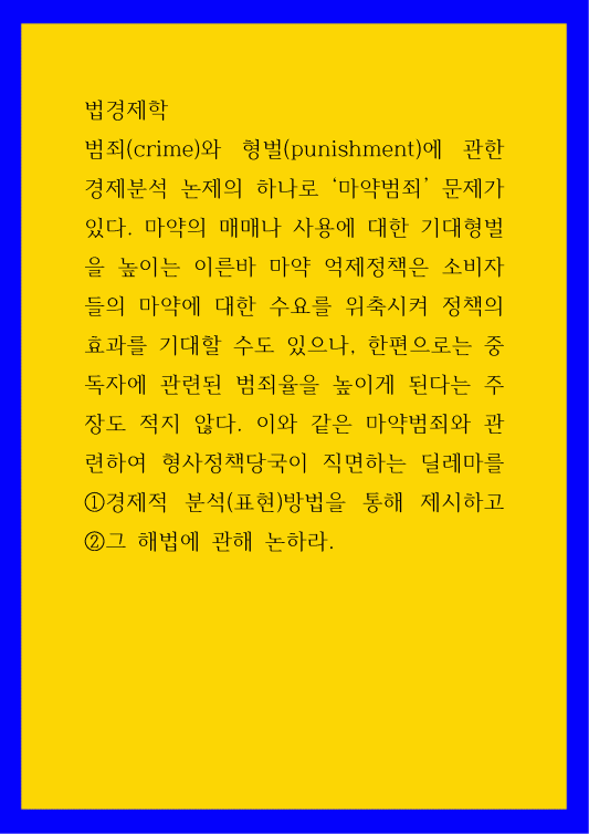 법경제학 ) 마약범죄와 관련하여 형사정책당국이 직면하는 딜레마를 경제적 분석(표현)방법을 통해 제시하고 그 해법에 관해 논하라