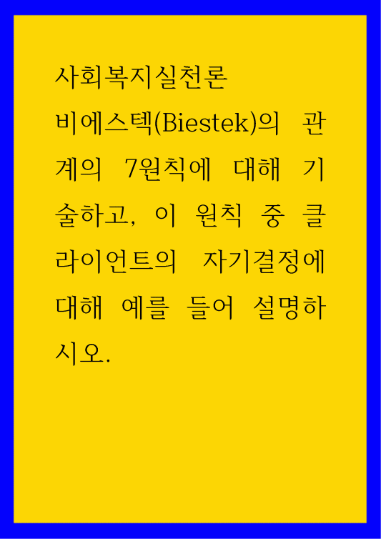 사회복지실천론 ) 비에스텍(Biestek)의 관계의 7원칙에 대해 기술하고, 이 원칙 중 클라이언트의 자기결정에 대해 예를 들어 설명하시오