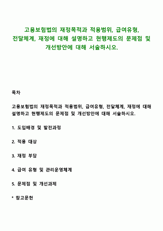 고용보험법의 재정목적과 적용범위, 급여유형, 전달체계, 재정에 대해 설명하고 현행제도의 문제점 및 개선방안에 대해 서술하시오