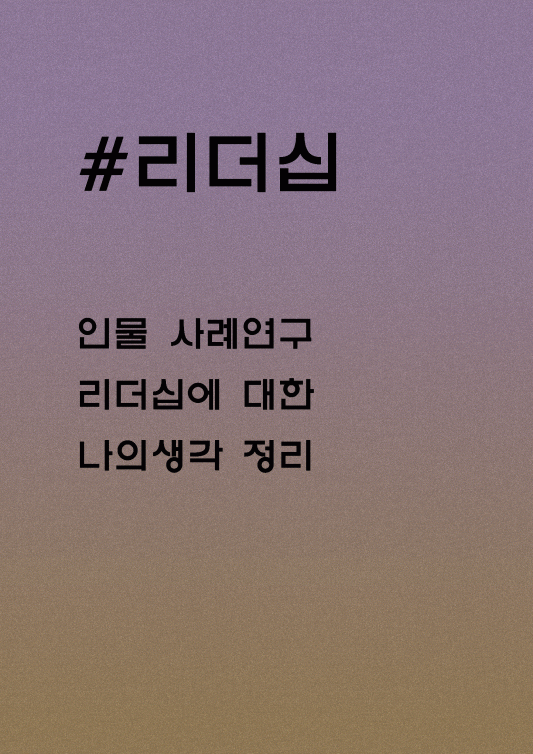 리더십 유형분석과 인물 사례연구 및 리더십 필요성과 이론분석 및 리더십에 대한 나의생각 정리