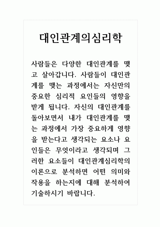 대인관계의심리학_자신의 대인관계를 돌아보면서 내가 대인관계를 맺는 과정에서 가장 중요하게 영향을 받는다고 생각되는 요소나 요인들은 무엇이라고 생각되며 그러한 요소들이 대인관계심리학의 이론으로 분석하면 어떤 의미와 작용을 하는지에 대해 분석하여 기술하시기 바랍니다