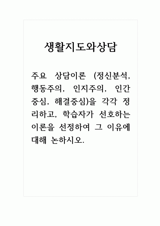 생활지도와상담_주요 상담이론 (정신분석, 행동주의, 인지주의, 인간중심, 해결중심)을 각각 정리하고, 학습자가 선호하는 이론을 선정하여 그 이유에 대해 논하시오