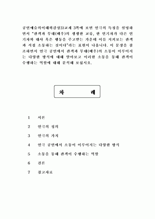 공연예술의이해와감상3)교재 3쪽에 보면 연극의 특징을 설명하면서 “관객과 무대(배우)의 생생한 교류, 한 연기자가 다른 연기자와 대사 혹은 행동을 주고받는 가운데 이를 지켜보는 관객과 직접 소통하는 것이다”라는 표현이 나옵니다. 이 문장을 참조하면서 연극 공연에서 관객과 무대(배우)의 소통이 이루어지는 다양한 방식에 대해 알아보고 이러한 소통을 통해 관객이 수행하는 역할에 대해 분석해 보십시오.