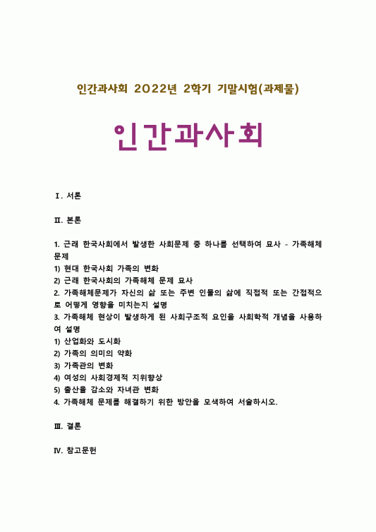 [인간과사회 2022년 기말] 근래 한국사회에서 발생한 사회문제 중 1) 하나를 선택하여 묘사하고 - 가족해체문제 2) 이것이 자신의 삶 또는 주변 인물의 삶에 직접적 또는 간접적으로 어떻게 영향을 미치는지 설명 3) 이러한 현상이 발생하게 된 사회구조적 요인을 사회학적 개념을 사용하여 설명 4) 이 문제를 해결하기 위한 방안을 모색하여 서술