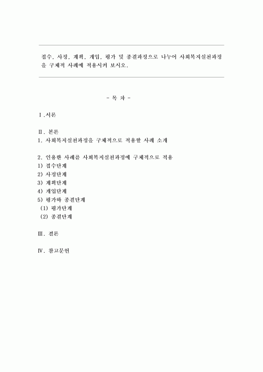 접수, 사정, 계획, 개입, 평가 및 종결과정으로 나누어 사회복지실천과정을 구체적 사례에 적용시켜 보시오.