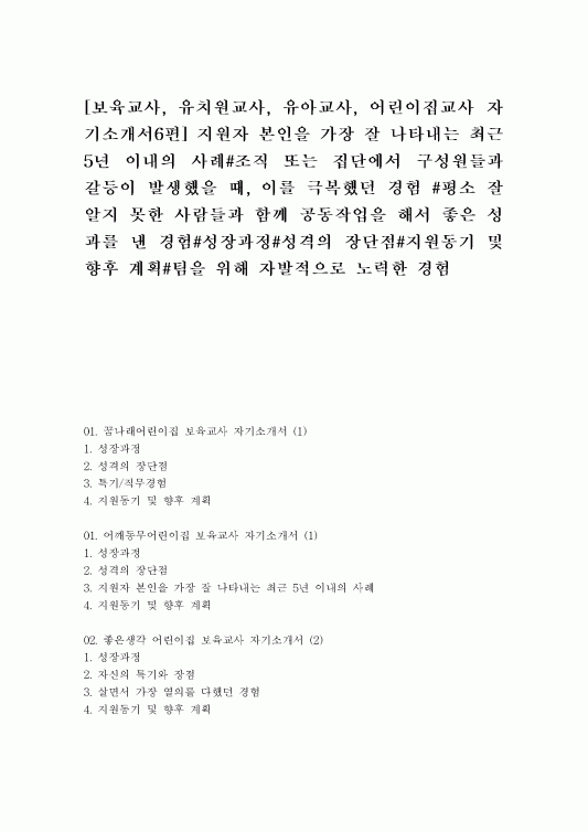 [보육교사, 유치원교사, 유아교사, 어린이집교사 자기소개서6편] 지원자 본인을 가장 잘 나타내는 최근 5년 이내의 사례조직 또는 집단에서 구성원들과 갈등이 발생했을 때, 이를 극복했던 경험 평소 잘 알지 못한 사람들과 함께 공동작업을 해서 좋은 성과를 낸 경험성장과정성격의 장단점지원동기 및 향후 계획팀을 위해 자발적으로 노력한 경험