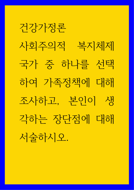 건강가정론 ) 사회주의적 복지체제 국가 중 하나를 선택하여 가족정책에 대해 조사하고, 본인이 생각하는 장단점에 대해 서술하시오