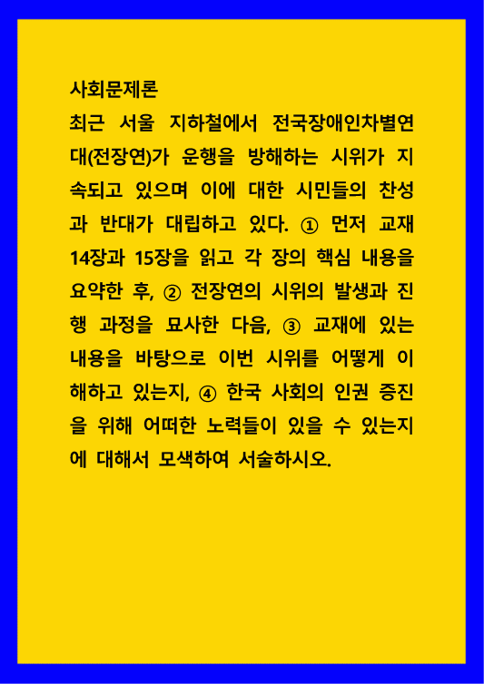 사회문제론 ) 최근 서울 지하철에서 전국장애인차별연대(전장연)가 운행을 방해하는 시위가 지속되고 있으며 이에 대한 시민들의 찬성과 반대가 대립하고 있다