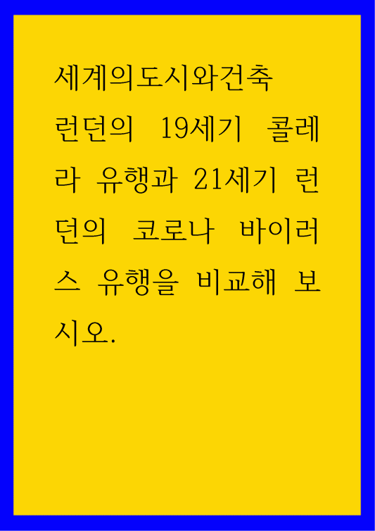 세계의도시와건축 ) 런던의 19세기 콜레라 유행과 21세기 런던의 코로나 바이러스 유행을 비교해 보시오