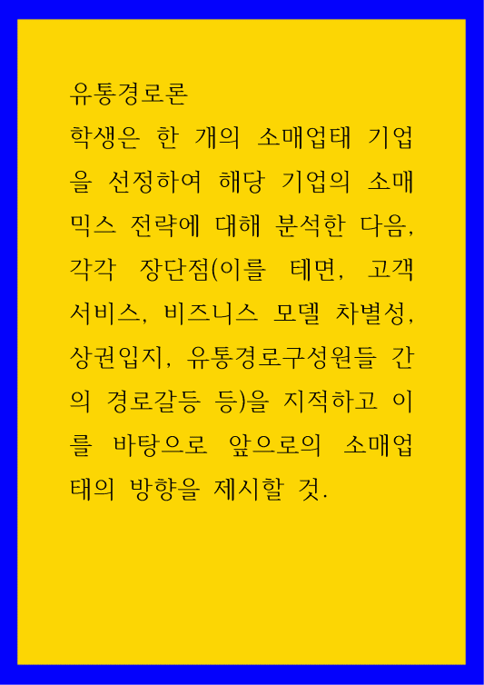 유통경로론 ) 학생은 한 개의 소매업태 기업을 선정하여 해당 기업의 소매믹스 전략에 대해 분석한 다음, 각각 장단점을 지적하고 이를 바탕으로 앞으로의 소매업태의 방향을 제시할 것