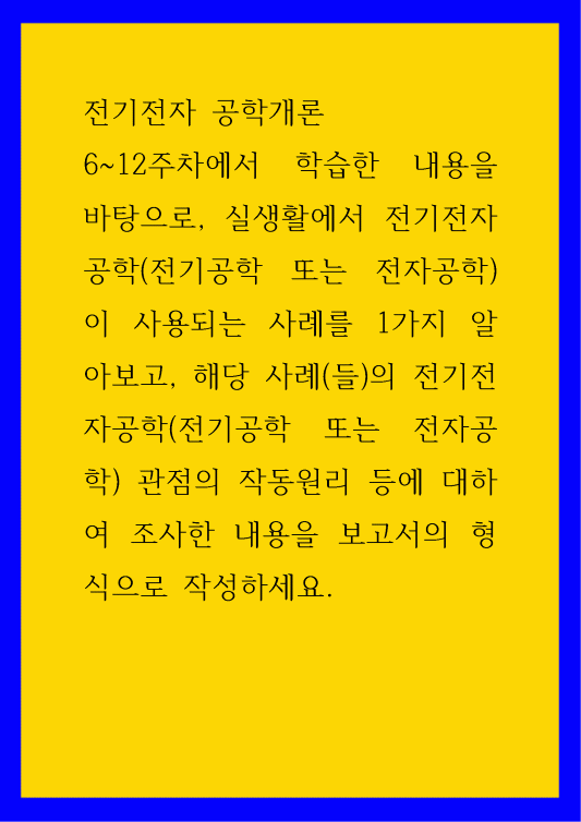 전기전자 공학개론) 실생활에서 전기전자공학(전기공학 또는 전자공학)이 사용되는 사례를 1가지 알아보고, 해당 사례(들)의 전기전자공학(전기공학 또는 전자공학) 관점의 작동원리