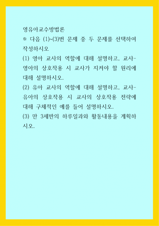 영유아교수방법론 ) (1) 영아 교사의 역할에 대해 설명하고, 교사-영아의 상호작용 시 교사가 지켜야 할 원리에 대해 설명 (2) 유아 교사의 역할에 대해 설명하고, 교사-유아의 상호작용 시 교사의 상호작용 전략에 대해 구체적인 예를 들어 설명