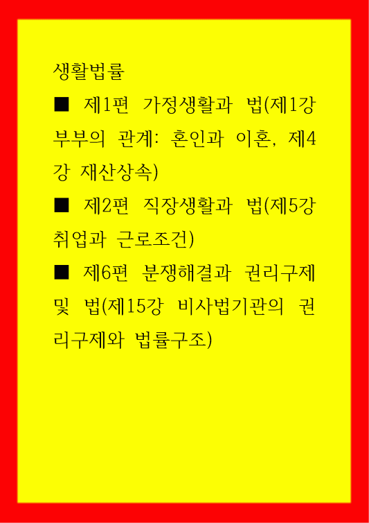 생활법률 가정생활과 법(부부의 관계 혼인과 이혼, 재산상속)  직장생활과 법(취업과 근로조건) 분쟁해결과 권리구제 및 법( 비사법기관의 권리구제와 법률구조)