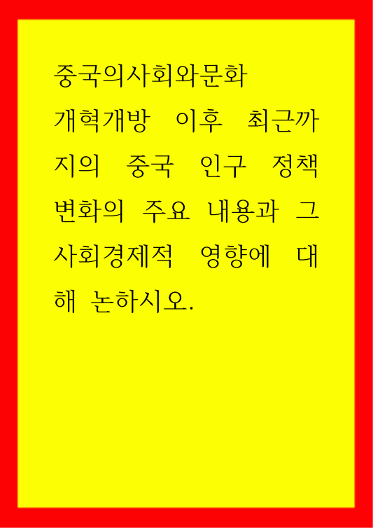 중국의사회와문화 ) 개혁개방 이후 최근까지의 중국 인구 정책 변화의 주요 내용과 그 사회경제적 영향에 대해 논하시오