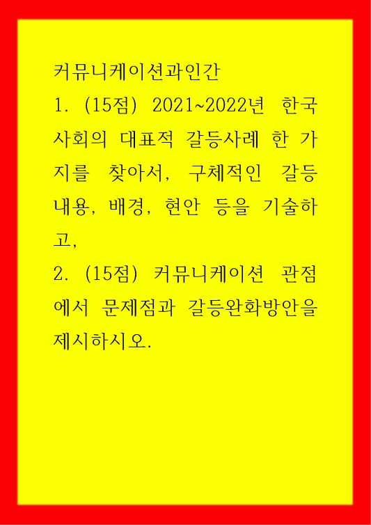 커뮤니케이션과인간 = ) 1 (15점) 2021~2022년 한국사회의 대표적 갈등사례 한 가지를 찾아서, 구체적인 갈등 내용, 배경, 현안 등을 기술하고, 2