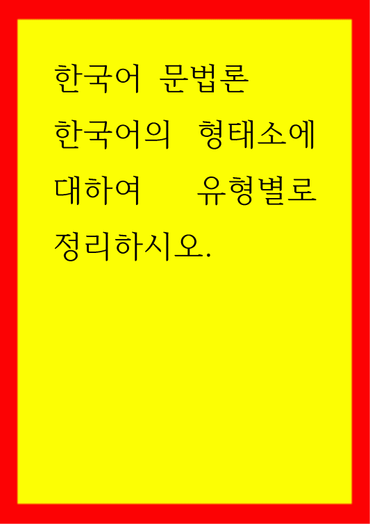 한국어 문법론 ) 한국어의 형태소에 대하여 유형별로 정리하시오