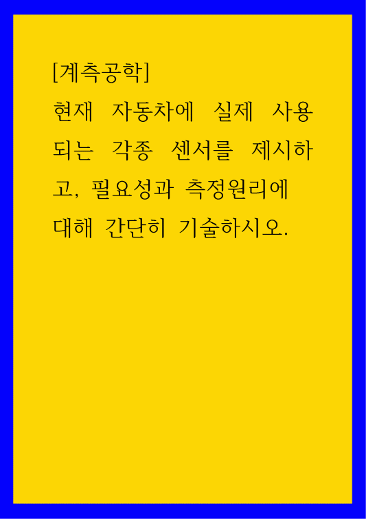 계측공학 ) 현재 자동차에 실제 사용되는 각종 센서를 제시하고, 필요성과 측정원리에 대해 간단히 기술하시오