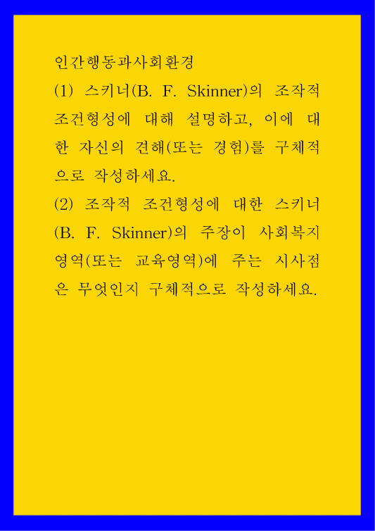 인간행동과사회환경 ) 스키너(B F Skinner)의 조작적 조건형성에 대해 설명하고, 이에 대한 자신의 견해(또는 경험)를 구체적으로 작성하세요