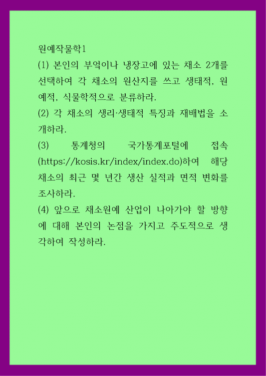 원예작물학1 = ) (1) 본인의 부엌이나 냉장고에 있는 채소 2개를 선택하여 각 채소의 원산지를 쓰고 생태적, 원예적, 식물학적으로 분류하라