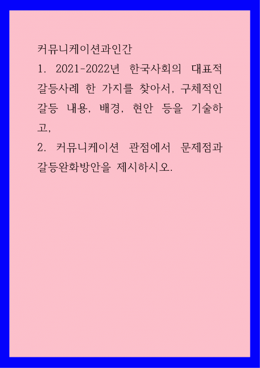 커뮤니케이션과인간 ) 1 2021-2022년 한국사회의 대표적 갈등사례 한 가지를 찾아서, 구체적인 갈등 내용, 배경, 현안 등을 기술하고, 2