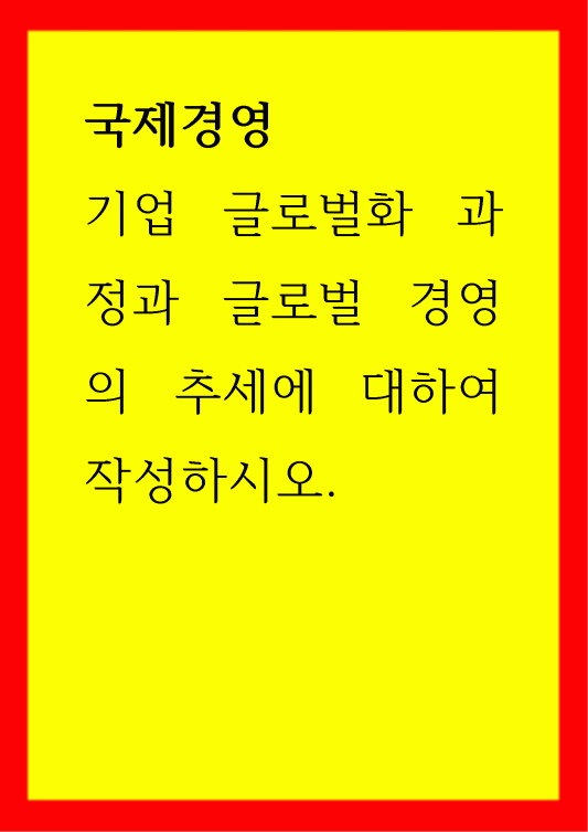 국제경영 ) 기업 글로벌화 과정과 글로벌 경영의 추세에 대하여 작성하시오