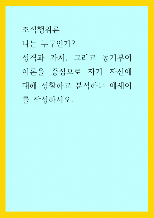 조직행위론 ) 나는 누구인가 성격과 가치, 그리고 동기부여 이론을 중심으로 자기 자신에 대해 성찰하고 분석하는 에세이를 작성하시오