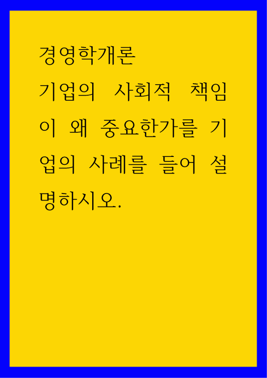 경영학개론 기업의 사회적 책임이 왜 중요한가를 기업의 사례를 들어 설명하시오