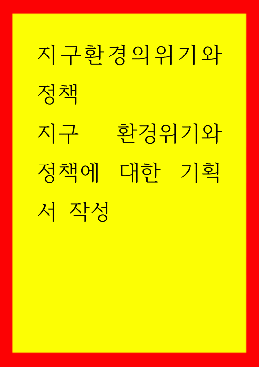 지구환경의 위기와 정책] 지구 환경위기와 정책에 대한 기획서 작성