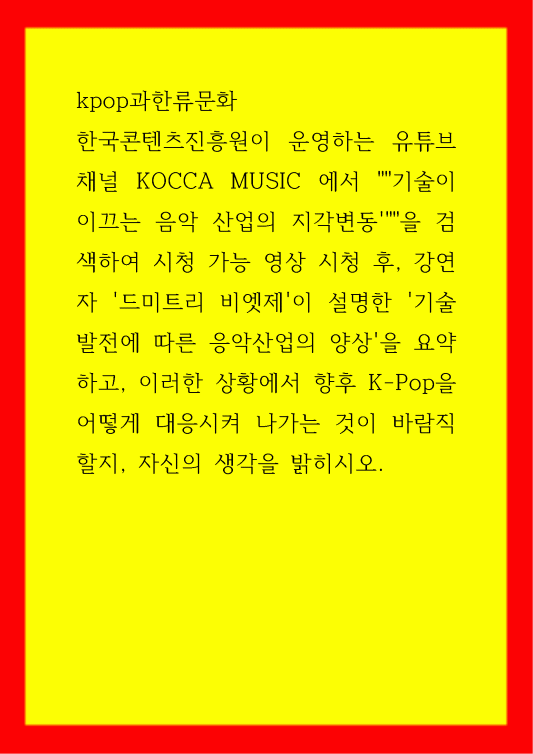 kpop과한류문화 강연자 드미트리 비엣제이 설명한 기술발전에 따른 응악산업의 양상을 요약하고, 이러한 상황에서 향후 K-Pop을 어떻게 대응시켜 나가는 것이 바람직할지, 자신의 생각을 밝히시오